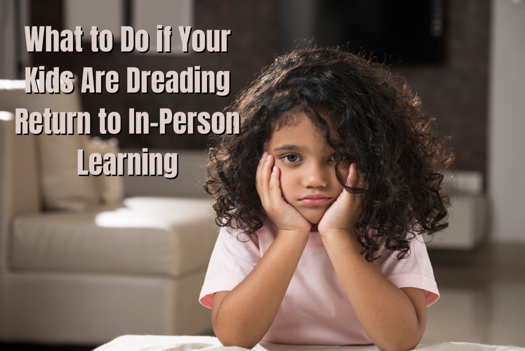 What to Do if Your Kids Are Dreading Return to In-Person Learning ...